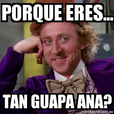 Meme Willy Wonka - Porque eres... Tan guapa ana? - 21452258