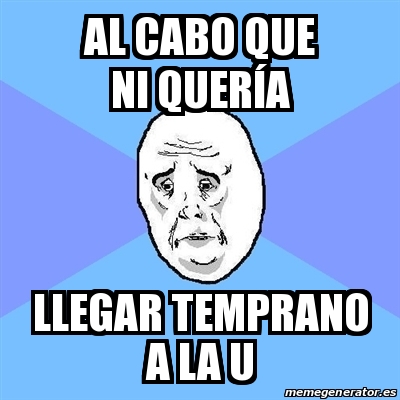 Meme Okay Guy - al cabo que ni querÃ­a llegar temprano a la u - 21452478