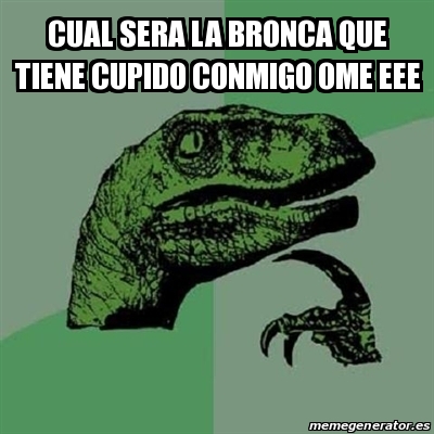 Meme Filosoraptor - Cual sera la bronca que tiene cupido conmigo ome ...