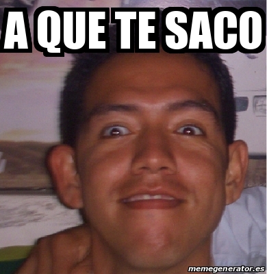 Meme Personalizado - a que te saco - 21455403