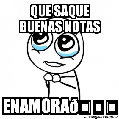 Meme Por favor - Que saque buenas notas EnamoraðŸ˜ - 21459649
