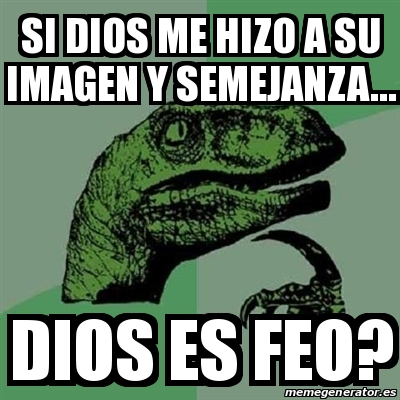 Meme Filosoraptor - Si dios me hizo a su imagen y semejanza... Dios es ...