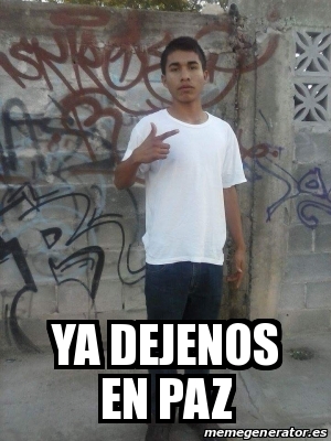 Meme Personalizado - Ya dejenos en paz - 21464541
