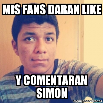 Meme Personalizado - mis fans daran like y comentaran simon - 21466044