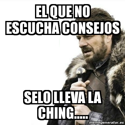 Meme Prepare Yourself - EL QUE NO ESCUCHA CONSEJOS SELO LLEVA LA CHING ...