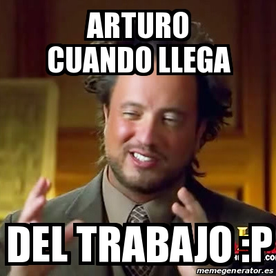 Meme Ancient Aliens - arturo cuando llega del trabajo :p - 21487503