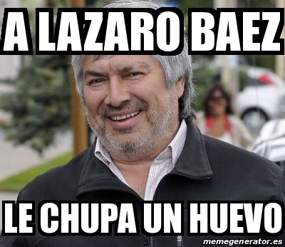 Meme Personalizado - a lazaro baez le chupa un huevo - 21487864