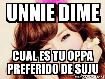 Meme Personalizado - Unnie dime cual es tu oppa preferido de suju ...