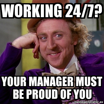 Meme Willy Wonka - working 24/7? your manager must be proud of you ...