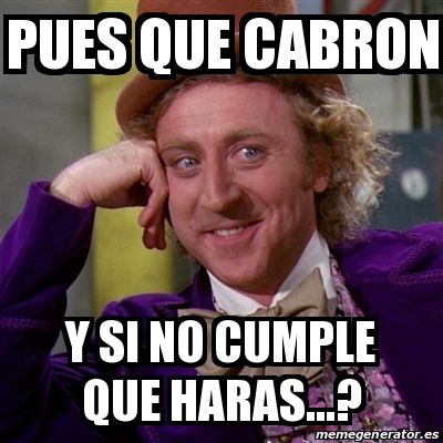 Meme Willy Wonka - Pues que cabron Y si no cumple que haras...? - 21495854