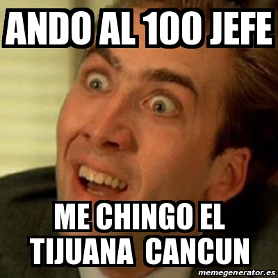 Meme No me digas - ando al 100 jefe me chingo el Tijuana cancun - 21496118