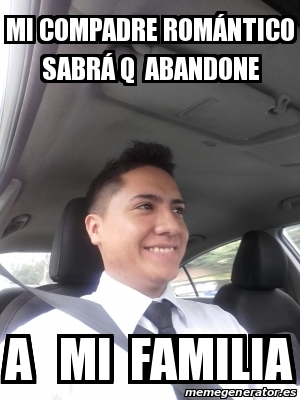 Meme Personalizado - Mi compadre romÃ¡ntico sabrÃ¡ q abandone A mi ...