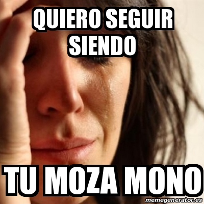 Meme Problems - quiero seguir siendo tu moza mono - 21502369