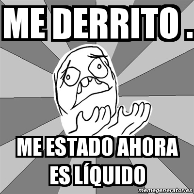 Meme Whyyy - Me derrito . Me estado ahora es lÃ­quido - 21503325