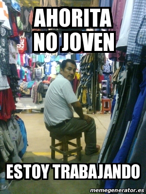 Meme Personalizado - ahorita no joven estoy trabajando - 21508375