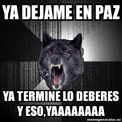 Meme Insanity Wolf - ya dejame en paz ya termine lo deberes y eso ...