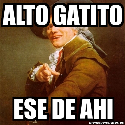 Meme Joseph Ducreux - alto gatito ese de ahi - 21510460