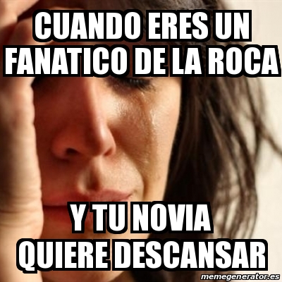 Meme Problems - Cuando eres un fanatico de la roca Y tu novia quiere ...