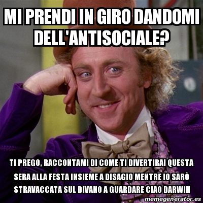Meme Willy Wonka - Mi prendi in giro dandomi dell'antisociale? Ti prego ...