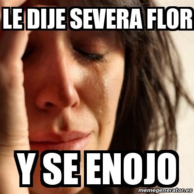 Meme Problems - Le dije severa flor Y se enojo - 21522121