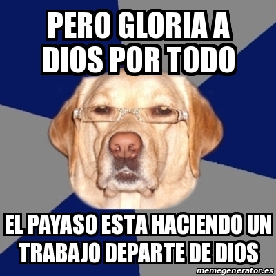 Meme Perro Racista - pero gloria a dios por todo el payaso esta ...