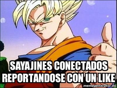 Meme Personalizado - sayajines conectados reportandose con un like ...