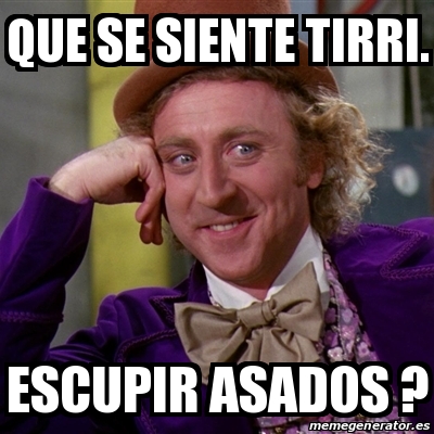 Meme Willy Wonka - Que se siente tirri. Escupir asados ? - 21526737