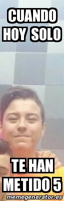 Meme Personalizado - Cuando hoy solo te han metido 5 - 21527270