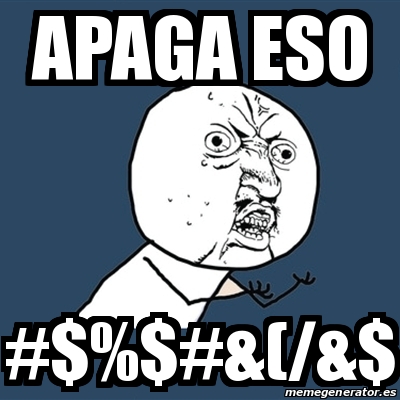 Meme Y U No - apaga eso #$%$#&(/&$ - 21528075