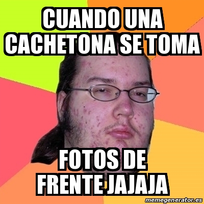 Meme Friki - Cuando una cachetona se toma Fotos de frente jajaja - 21528537