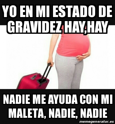 Meme Personalizado - Yo en mi estado de gravidez hay,hay Nadie me ayuda ...