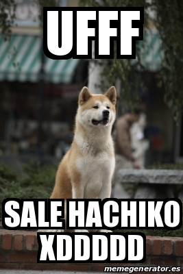 Meme Personalizado - UFFF SALE HACHIKO XDDDDD - 21530904