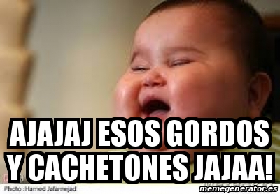 Meme Personalizado - ajajaj esos gordos y cachetones jajaa! - 21534866