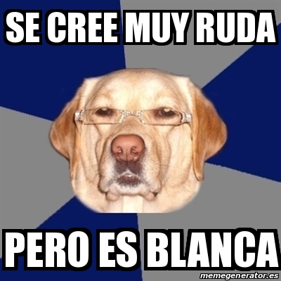Meme Perro Racista - Se cree muy ruda Pero es blanca - 21537407