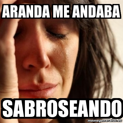 Meme Problems - Aranda me andaba sabroseando - 21538767