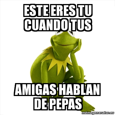Meme Kermit the frog - este eres tu cuando tus amigas hablan de pepas ...