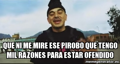 Meme Personalizado - QUE NI ME MIRE ESE PIROBO QUE TENGO MIL RAZONES ...