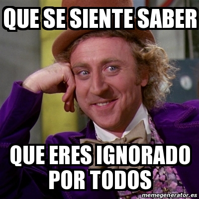 Meme Willy Wonka - que se siente saber que eres ignorado por todos ...
