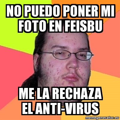 Meme Friki - No puedo poner mi foto en feisbu Me la rechaza el anti ...