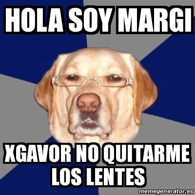 Meme Perro Racista - hola soy margi xgavor no quitarme los lentes ...