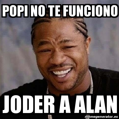 Meme Yo Dawg - Popi no te funciono Joder a Alan - 21562809