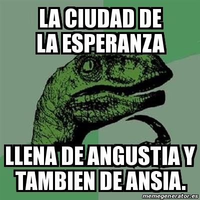 Meme Filosoraptor - la ciudad de la esperanza Llena de angustia y ...