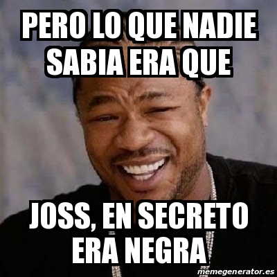 Meme Yo Dawg - pero lo que nadie sabia era que joss, en secreto era ...