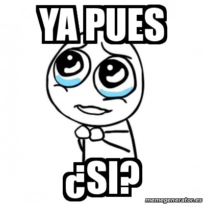 Meme Por favor - Ya pues Â¿si? - 21566687
