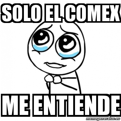 Meme Por favor - Solo el comex Me Entiende - 21567543