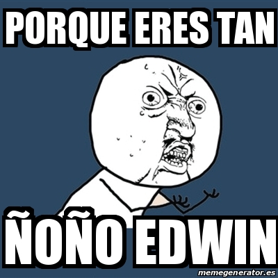 Meme Y U No - Porque eres tan Ã±oÃ±o edwin - 21570690