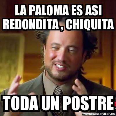 Meme Ancient Aliens - La Paloma es asi redondita , chiquita Toda un ...