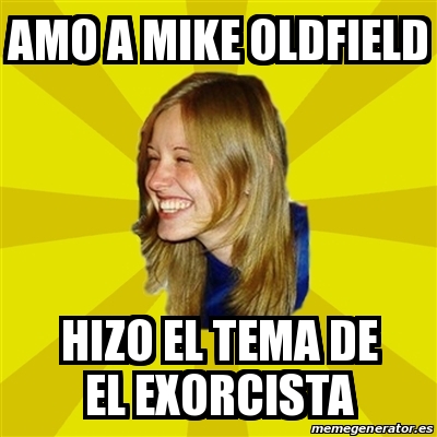 Meme Trologirl - amo a mike oldfield hizo el tema de el exorcista ...