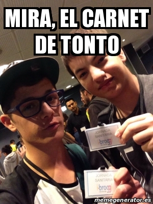 Meme Personalizado - Mira, el carnet de tonto - 21580902