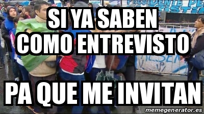 Meme Personalizado - si ya saben como entrevisto pa que me invitan ...